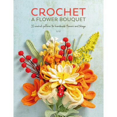 Crochet A Flower Bouquet: 35 crochet patterns for handmade flowers and ...